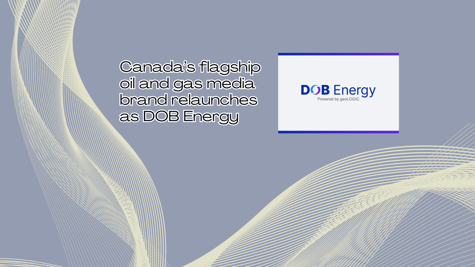 Canada’s Flagship Oil and Gas Media Brand Transforms: Introducing DOB ...